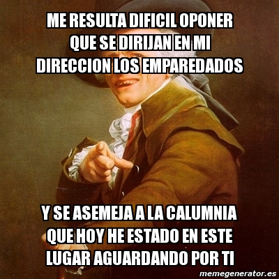 Meme Joseph Ducreux - me resulta dificil oponer que se dirijan en mi ...