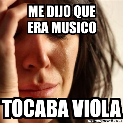 Meme Problems - me dijo que era musico tocaba viola - 2765809