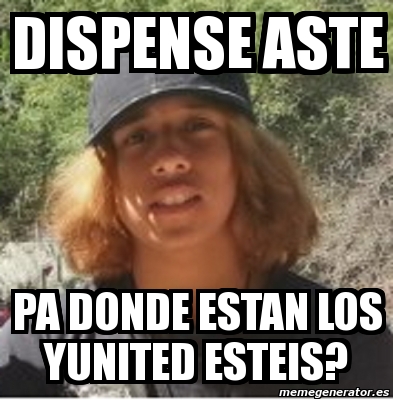 Meme Personalizado - dispense aste pa donde estan los yunited esteis ...