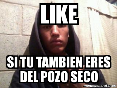 Meme Personalizado - like si tu tambien eres del pozo seco - 2767174