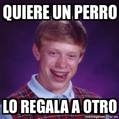 Meme Bad Luck Brian - quiere un perro lo regala a otro - 2767820
