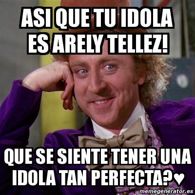 Meme Willy Wonka - ASI QUE TU IDOLA ES arely tellez! Que Se siente ...