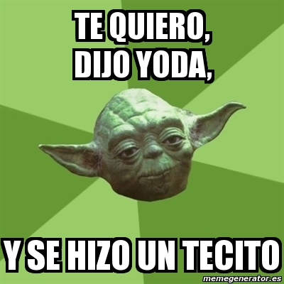 Meme Yoda - te quiero, dijo yoda, y se hizo un tecito - 2768331