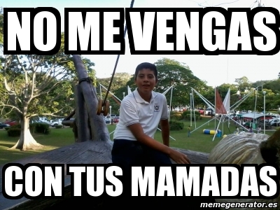 Meme Personalizado - No me vengas con tus mamadas - 2769745