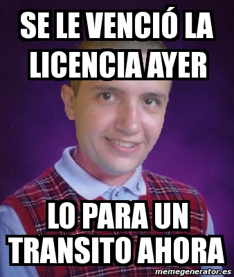 Meme Personalizado - Se le VENCIÃ“ la licencia ayer lo para un transito ...