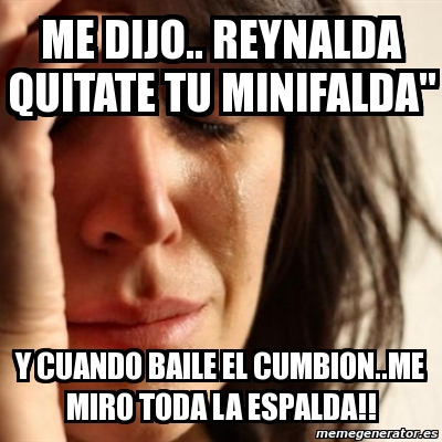 Meme Problems - me dijo.. reynalda quitate tu minifalda" y cuando baile ...
