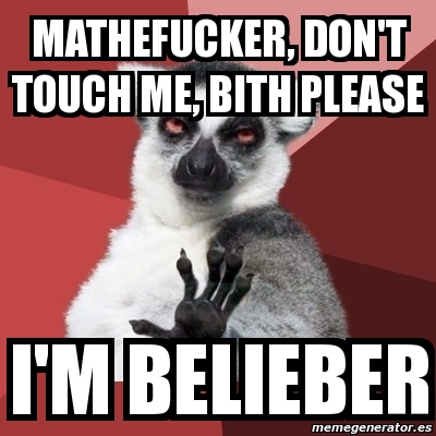 Meme Chill Out Lemur - mathefucker, don't touch me, bith please i'm ...
