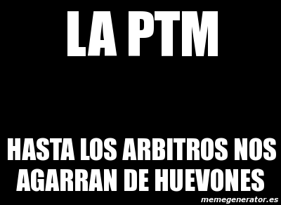 Meme Personalizado - la ptm hasta los arbitros nos agarran de huevones ...