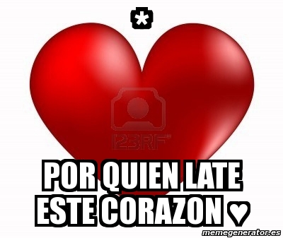 Meme Personalizado - * Por quien late este corazon â™¥ - 2775283