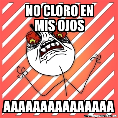 Meme I Hate - no cloro en mis ojos aaaaaaaaaaaaaaa - 2775400