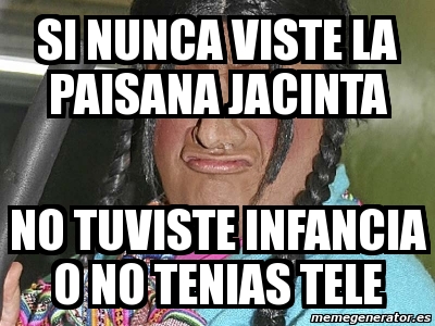 Meme Personalizado - SI NUNCA VISTE LA PAISANA JACINTA NO TUVISTE ...