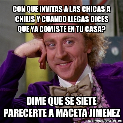 Meme Willy Wonka - cON QUE INVITAS A LAS CHICAS A CHILIS Y CUANDO ...