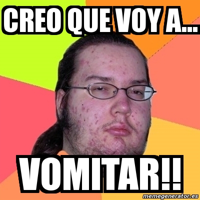 Meme Friki - creo que voy a... vomitar!! - 2777086