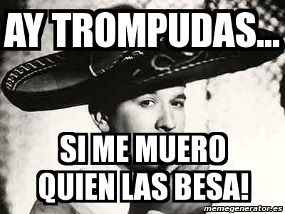 Meme Personalizado - Ay trompudas... si me muero quien las besa! - 2777544