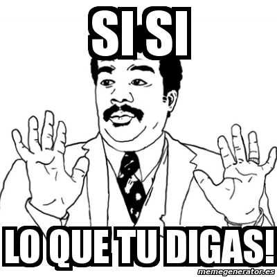 Meme Ay Si - si si lo que tu digas! - 2778991