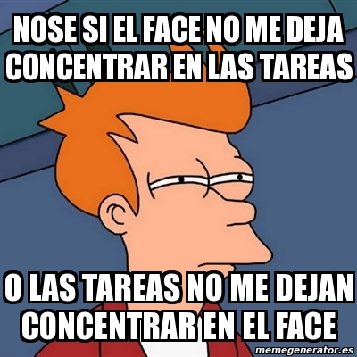 Meme Futurama Fry - nose si el face no me deja concentrar en las tareas ...