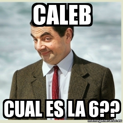 Meme Mr Bean - caleb cual es la 6?? - 2782086