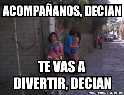 Meme Personalizado - AcompaÃ±anos, decian Te vas a divertir, decian ...