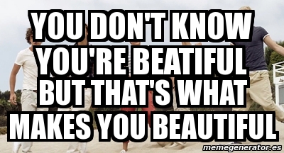 Meme Personalizado - you don't know you're beatiful but that's what ...
