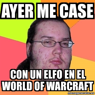 Meme Friki - Ayer me case con un elfo en el world of warcraft - 2786794