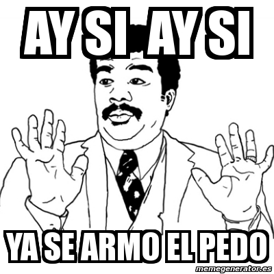 Meme Ay Si - AY SI AY SI YA SE ARMO EL PEDO - 2787648