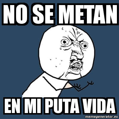 Meme Y U No - no se metan en mi puta vida - 2788091