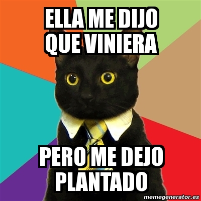 Meme Business Cat - ella me dijo que viniera pero me dejo plantado ...