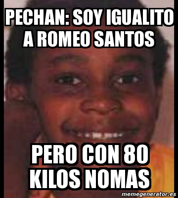 Meme Personalizado - Pechan: Soy igualito a Romeo santos Pero con 80 ...