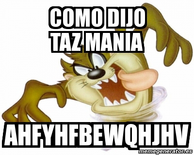Meme Personalizado - COMO DIJO TAZ MANIA ahfyhfbewqhjhv - 2791556