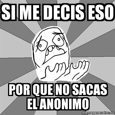 Meme Whyyy - si me decis eso por que no sacas el anonimo - 2791997