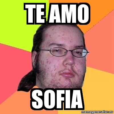 Meme Friki - te amo sofia - 2792195