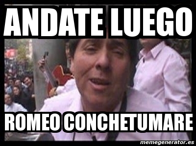 Meme Personalizado - ANDATE LUEGO ROMEO CONCHETUMARE - 2792270