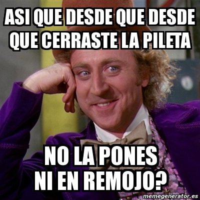 Meme Willy Wonka - Asi que desde que desde que cerraste la pileta no la ...