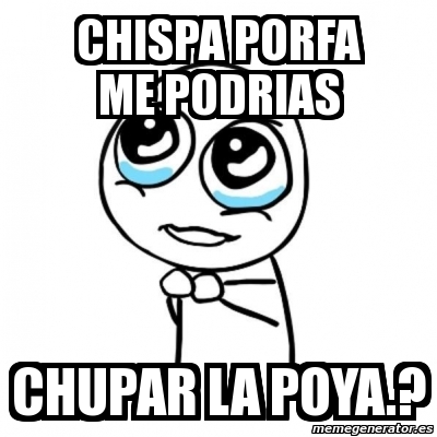 Meme Por favor - chispa porfa me podrias chupar la poyA.? - 2794066
