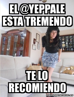 Meme Personalizado - EL @yeppale esta Tremendo Te lo recoMiendo - 2794575
