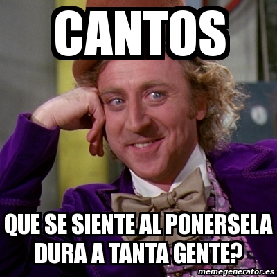 Meme Willy Wonka - Cantos que se siente al ponersela dura a tanta gente ...