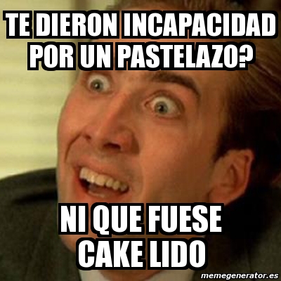 Meme No me digas - te dieron incapacidad por un pastelazo? ni que fuese ...