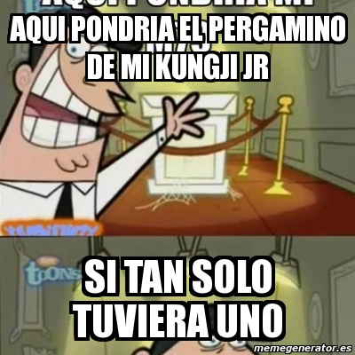 Meme Personalizado - AQui pondria el pergamino de mi kungji jr si tan ...