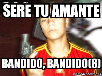 Meme Personalizado - SEre tu amante bandido, bandido(8) - 2799594