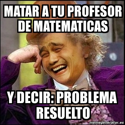 Meme Yao Wonka - matar a tu profesor de matematicas y decir: problema ...