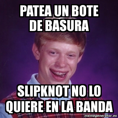 Meme Bad Luck Brian - patea un bote de basura slipknot no lo quiere en ...