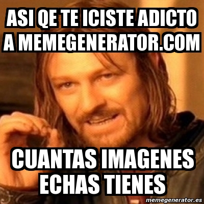 Meme Boromir - ASI QE TE ICISTE ADICTO A MEMEGENERATOR.COM CUANTAS ...