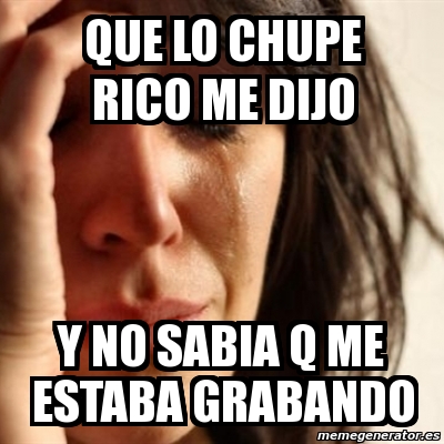 Meme Problems - QUE LO CHUPE RICO ME DIJO y no sabia q me estaba ...