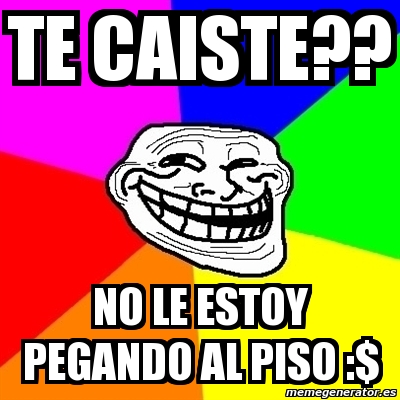 Meme Troll - TE Caiste?? no le estoy pegando al piso :$ - 2083234