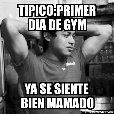 Meme Personalizado - tipico:primer dia de gym ya se siente bien mamado ...