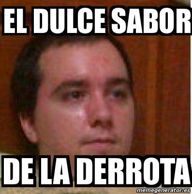 Meme Personalizado - El dulce sabor de la derrota - 2084539