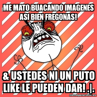 Meme I Hate - Me Mato Buacando Imagenes Asi Bien Fregonas! & Ustedes Ni ...