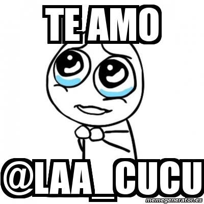 Meme Por favor - TE AMO @laa_cucu - 2086684