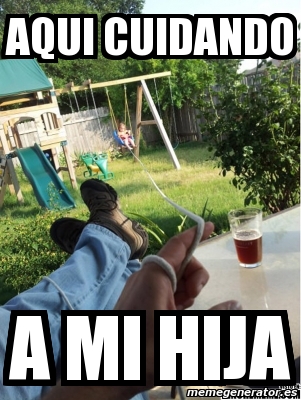 Meme Personalizado - aqui cuidando a mi hija - 2087692