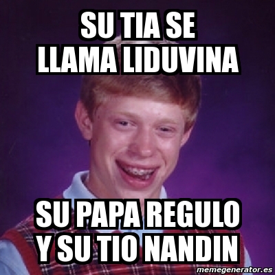 Meme Bad Luck Brian - Su tia se llama liduvina su papa regulo y su tio ...